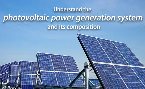 Understand the photovoltaic power generation system and its compositio ...