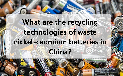 What are the recycling technologies of waste nickel-cadmium batteries ...